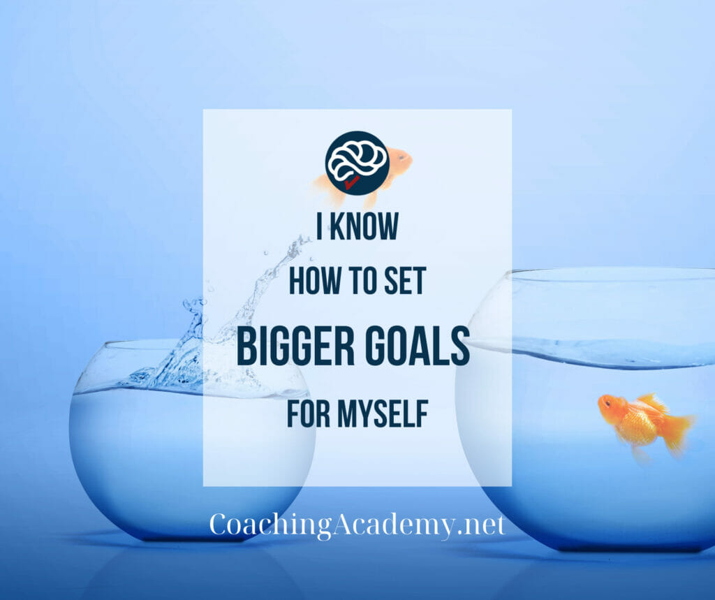 I Know How to Set Bigger Goals for Myself - Coaching Academy